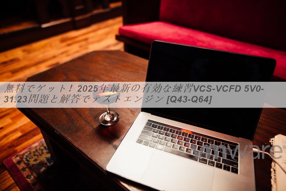 無料でゲット！2025年最新の有効な練習VCS-VCFD 5V0-31.23問題と解答でテストエンジン [Q43-Q64] | JPNTest