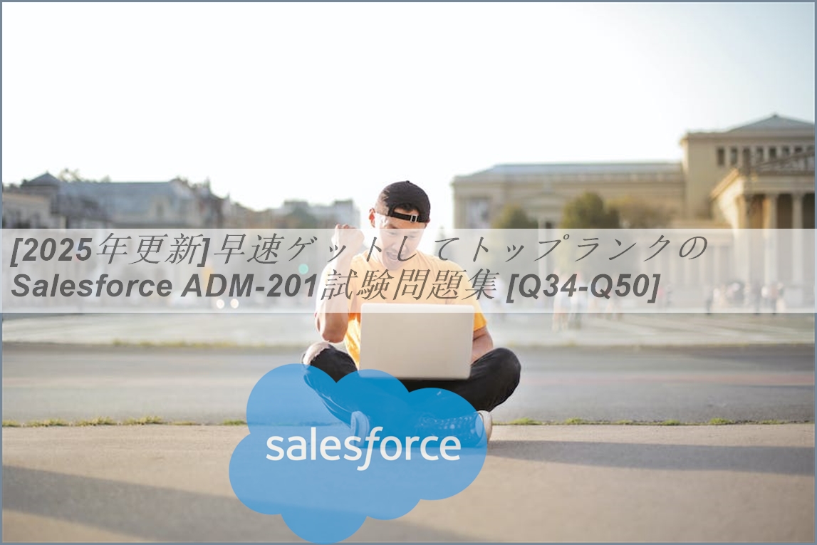 [2025年更新]早速ゲットしてトップランクのSalesforce ADM-201試験問題集 [Q34-Q50] | JPNTest