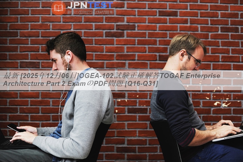 最新 [2025年12月06日]OGEA-102試験正確解答TOGAF Enterprise Architecture Part 2 Exam ...