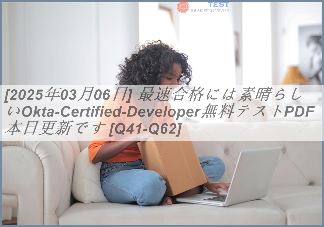[2025年03月06日] 最速合格には素晴らしいOkta-Certified-Developer無料テストPDF本日更新です [Q41 ...