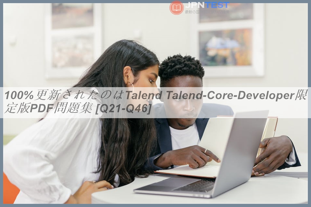 100%更新されたのはTalend Talend-Core-Developer限定版PDF問題集 [Q21-Q46] | JPNTest